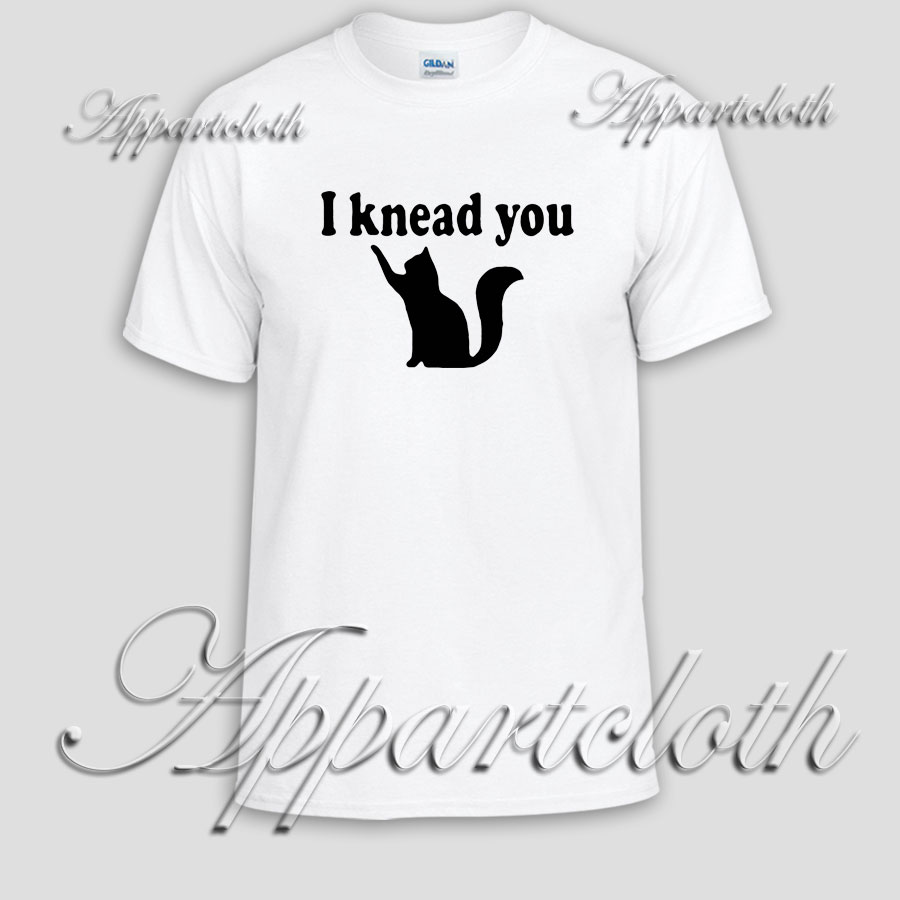 I Knead You Unisex Tshirt
