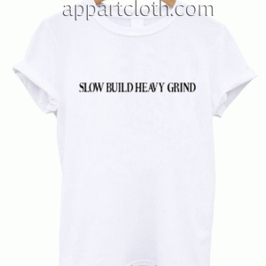 Slow Build Heavy Grind Unisex Tshirt