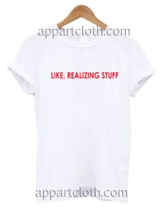 Like realizing stuff T Shirt Size S,M,L,XL,2XL