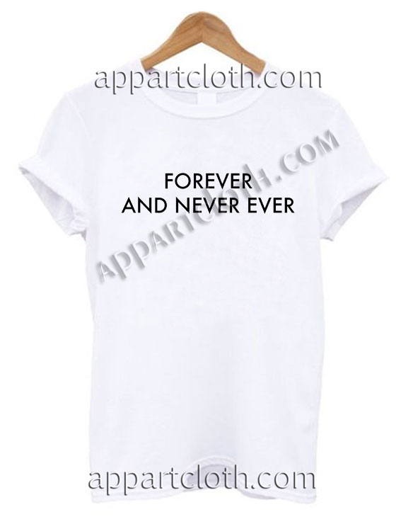 Forever And Never Ever T Shirt – Adult Unisex Size S-2XL