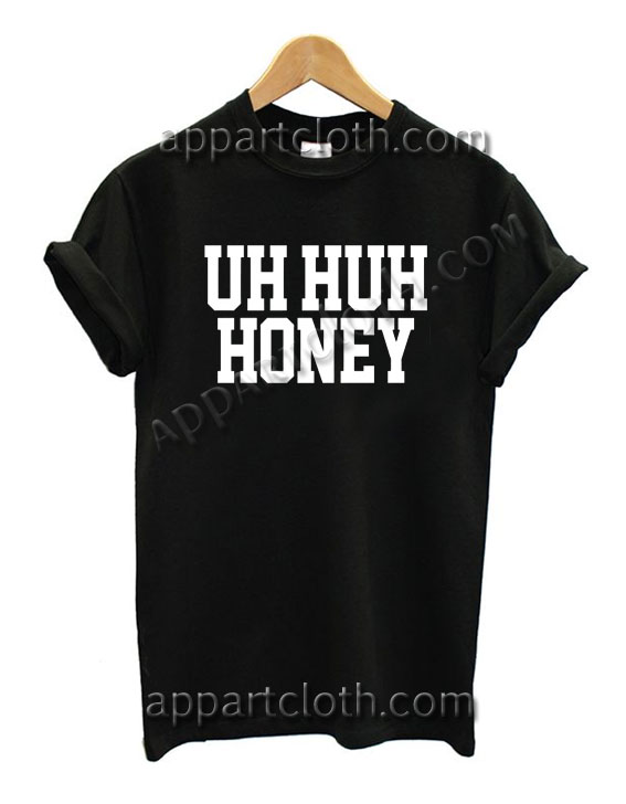 Uh Huh Honey T Shirt – Adult Unisex Size S-2XL