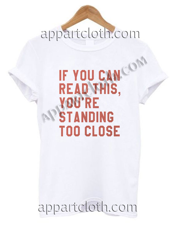 If you can read this you're standing too close Funny Shirts