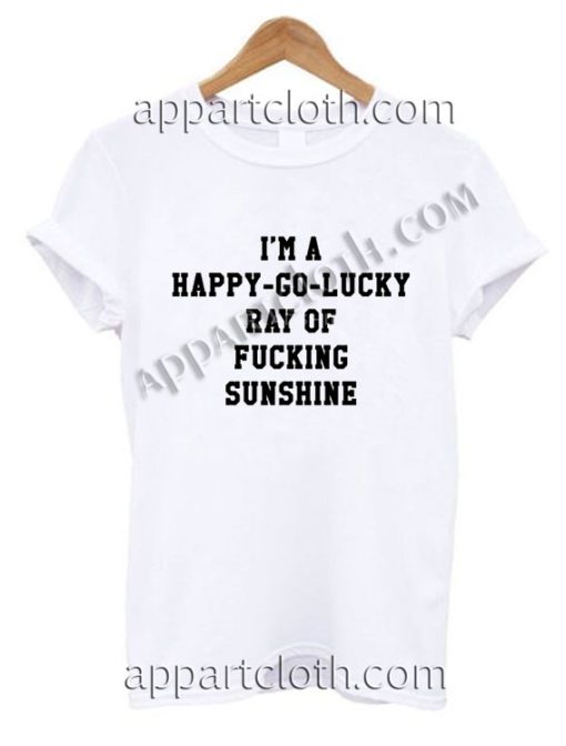 I’m happy go lucky ray of fucking sunshine Funny Shirts