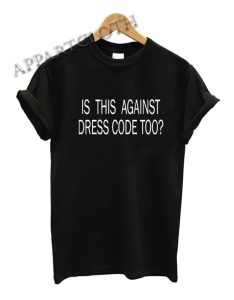 Is This Against Dress Code Too Funny Shirts Size XS,S,M,L,XL,2XL ...