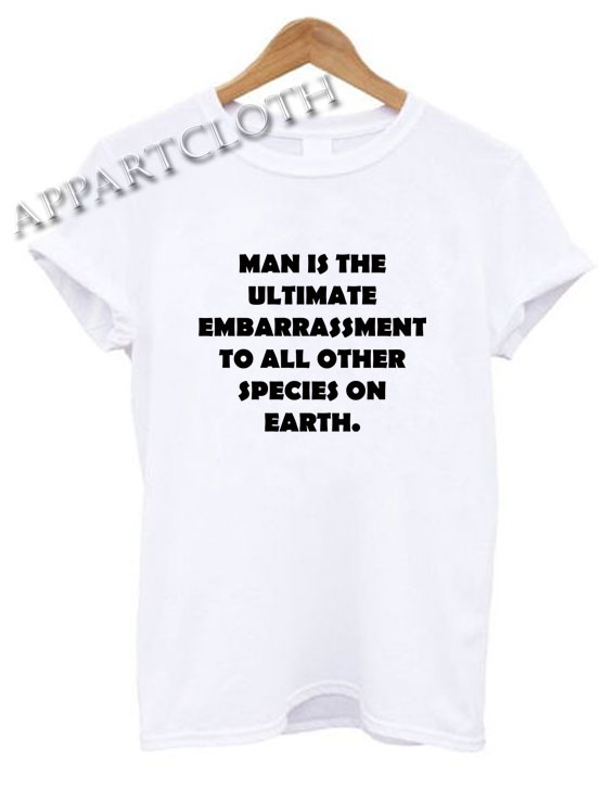 Man is the ultimate embarrassment Shirts Size XS,S,M,L,XL,2XL - appartcloth