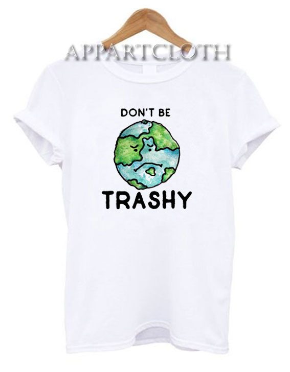 Get It Now Don't be Trashy earth day T-Shirt - Appartcloth