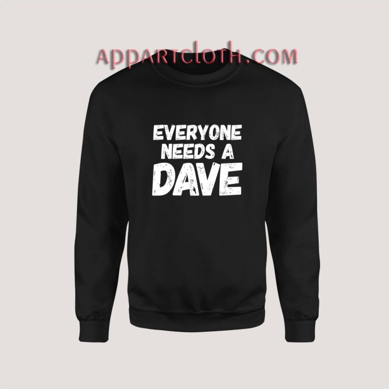 Get It Now Everyone needs a Dave Sweatshirt - Appartcloth.com