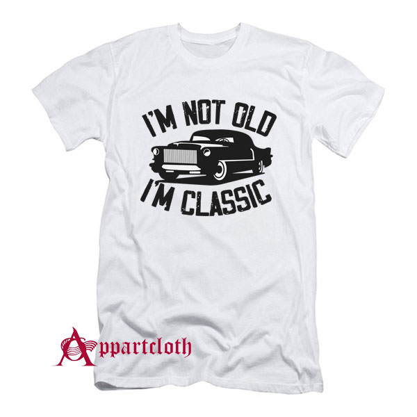 I'm Not Old I'm Classic Funny Car T-Shirt Unisex - Appartcloth.com