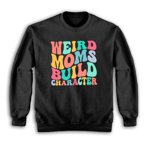 Weird Moms Build Character Sweatshirt - Appartcloth.com