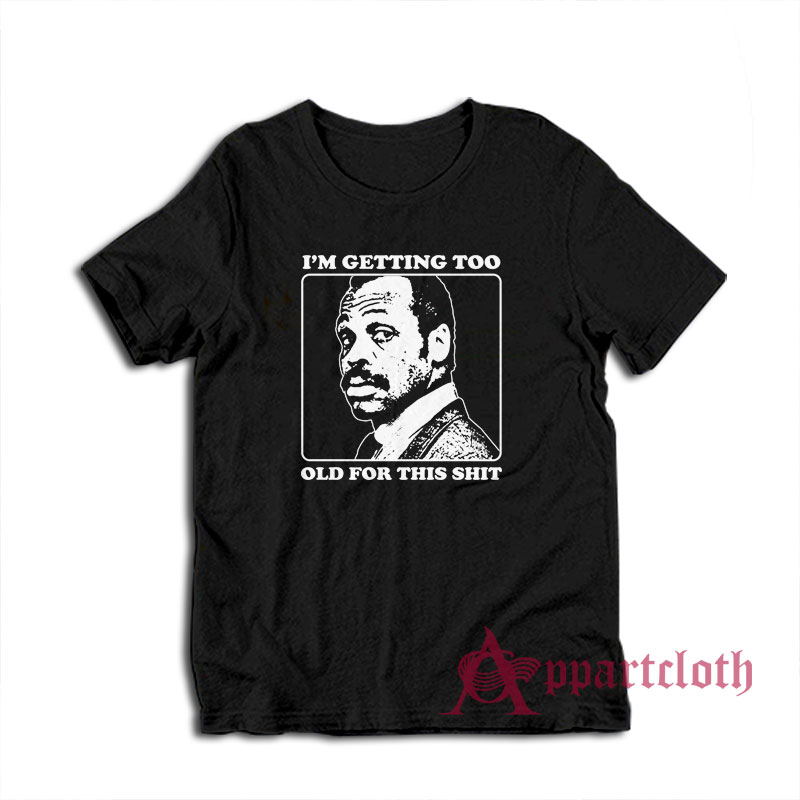 Roger Murtaugh I'm Getting Too Old For This Shit T-Shirt