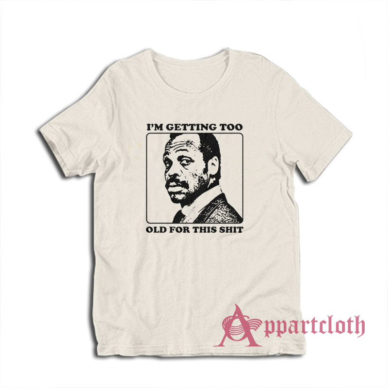 Roger Murtaugh I'm Getting Too Old For This Shit T-Shirt
