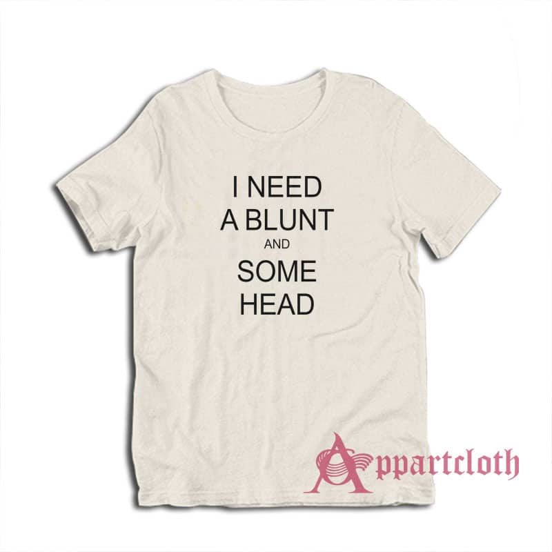 I Need A Blunt and Some Head T-Shirt
