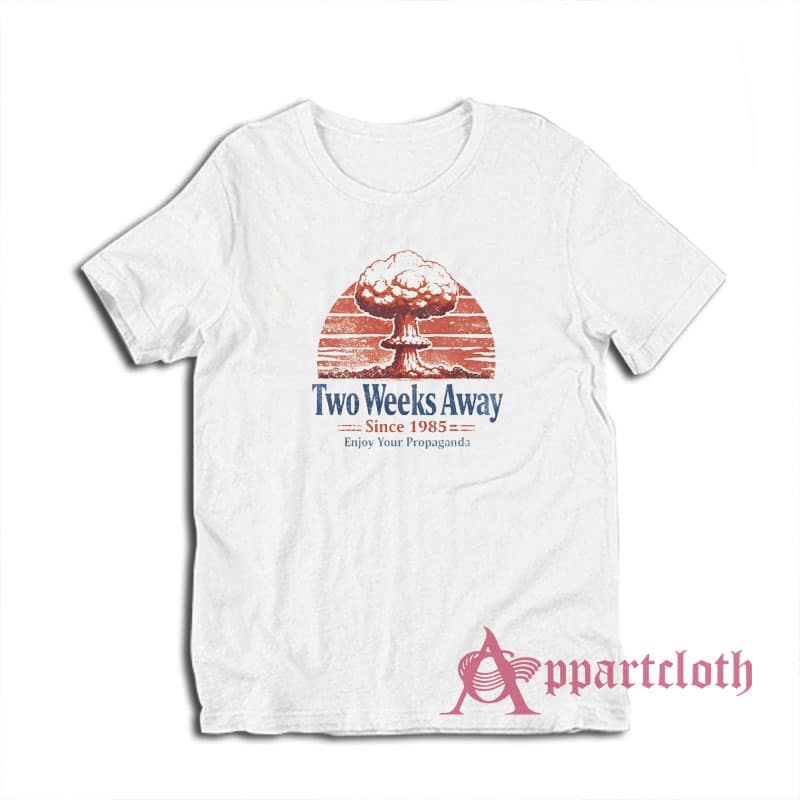 Two Weeks Away Since 1985 Enjoy Your Propaganda T-Shirt